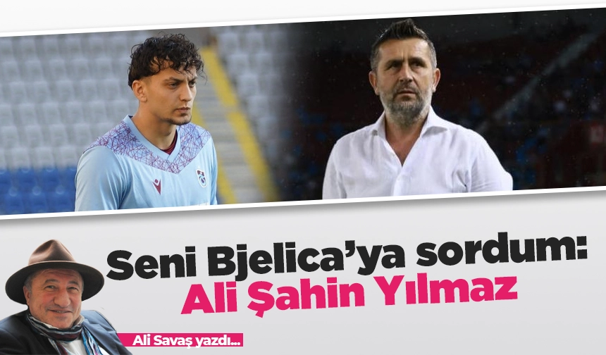 Ali SAVAŞ: Seni Bjelica’ya sordum: Ali Şahin Yılmaz - Trabzon Haber Sayfası