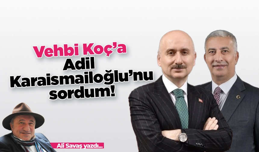 Ali SAVAŞ: Vehbi Koç’a Adil Karaismailoğlu’nu sordum - Trabzon Haber ...