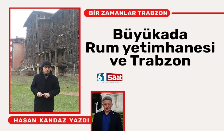 Hasan Kandaz: Büyükada Rum yetimhanesi ve Trabzon - Trabzon Haber Sayfası